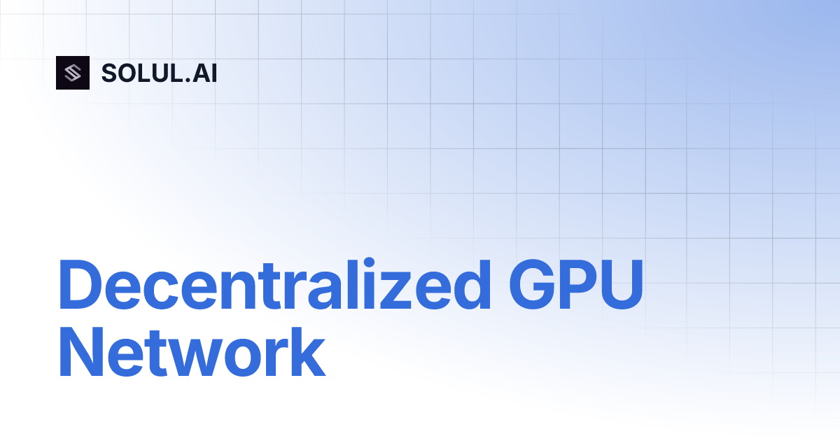 Decentralized GPU Network | SOLUL.AI